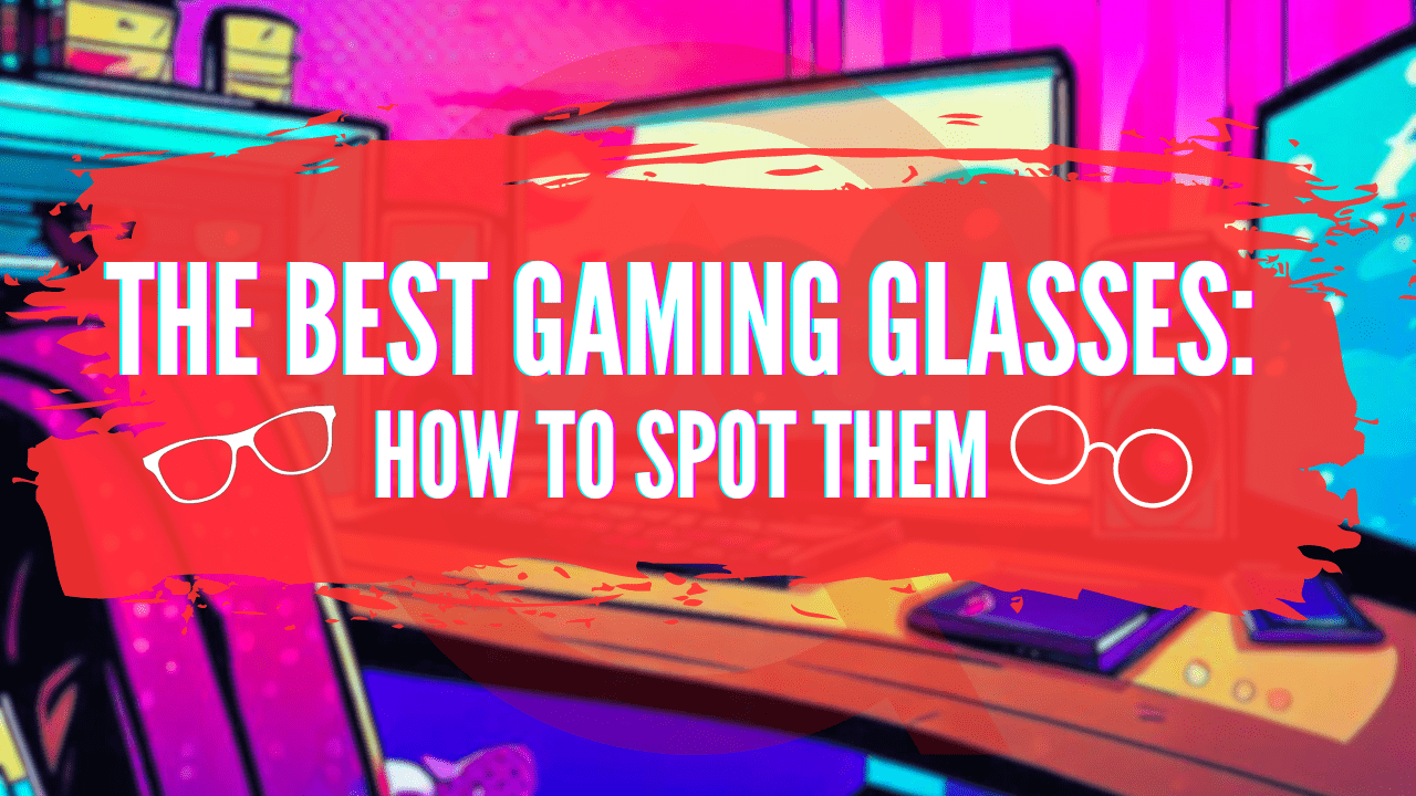 The Best Gaming Eyewear: How To Spot Them – Gamer Advantage